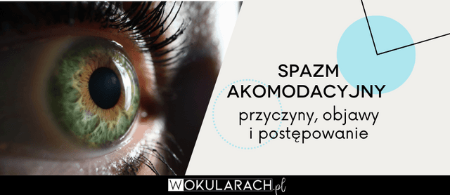 Spazm akomodacyjny – przyczyny, objawy i postępowanie | wOkularach.pl